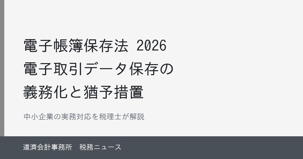 電子帳簿保存法2026｜電子取引データ保存の義務化と猶予措置の実務 - 道濟会計事務所