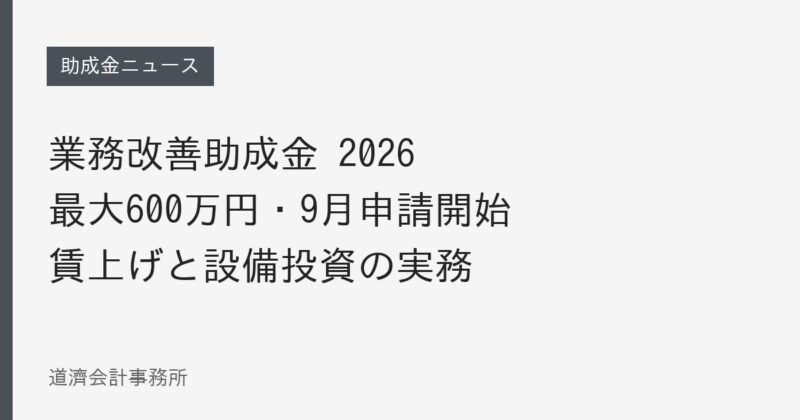 業務改善助成金2026｜最大600万円・9月申請開始と最低賃金引上げの実務 - 道濟会計事務所