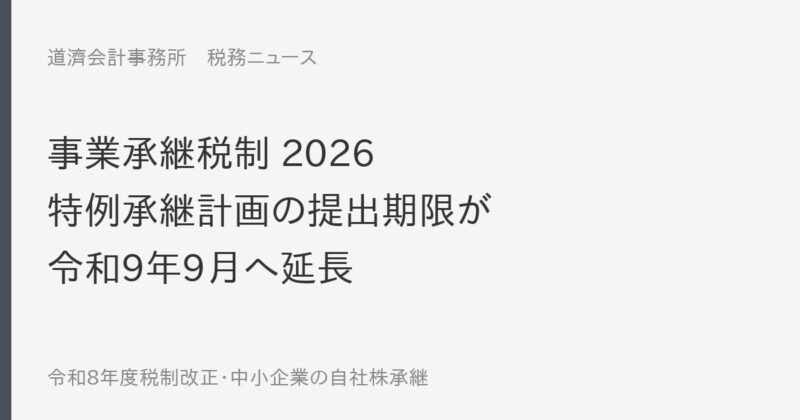 事業承継税制の特例承継計画2026｜提出期限が令和9年9月へ延長 - 道濟会計事務所