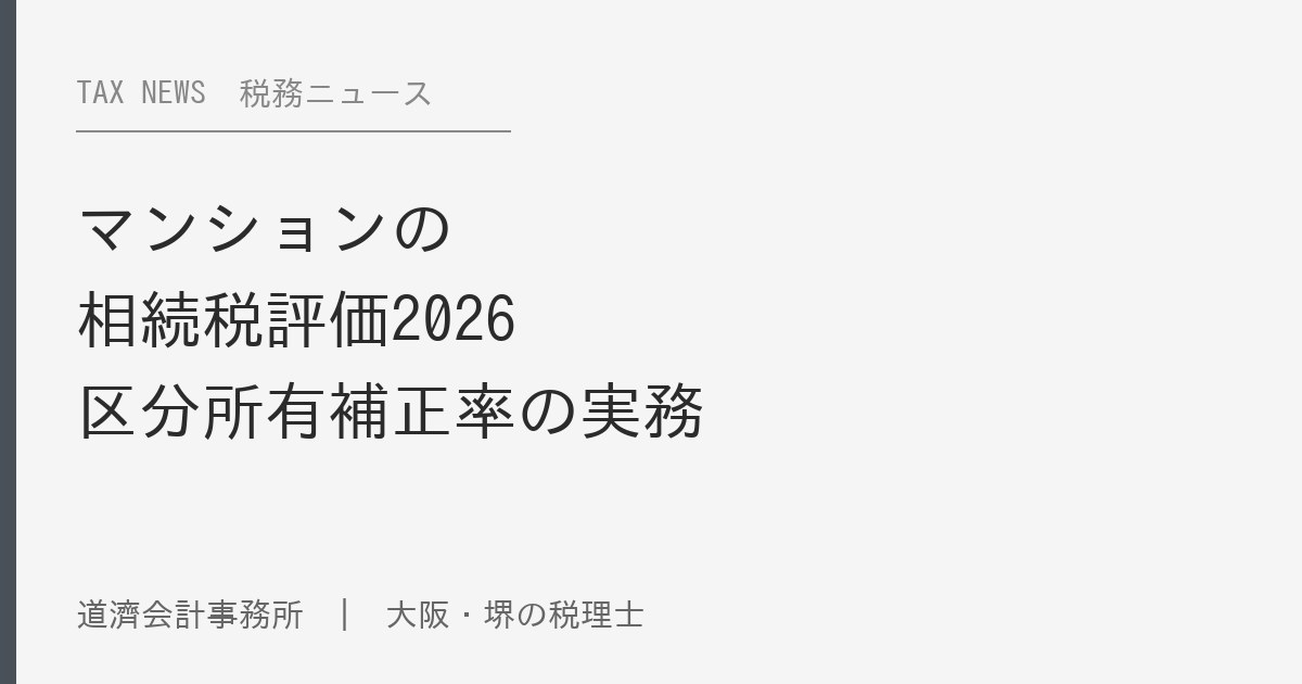 マンションの相続税評価2026｜タワマン節税封じと区分所有補正率の実務 - 道濟会計事務所