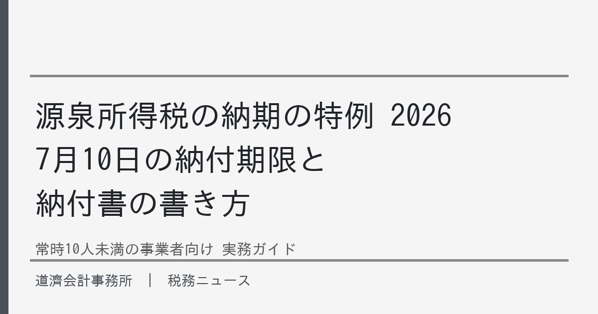 源泉所得税の納期の特例2026｜7月10日納付期限と納付書の書き方 - 道濟会計事務所
