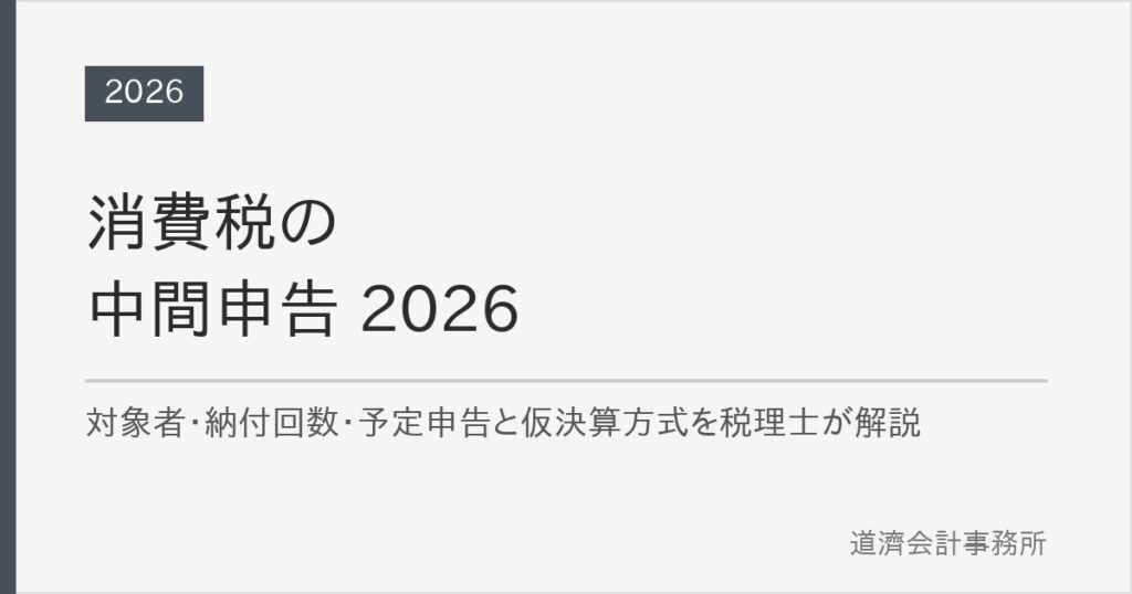 消費税の中間申告2026｜対象者と納付回数・仮決算方式を税理士が解説 - 道濟会計事務所