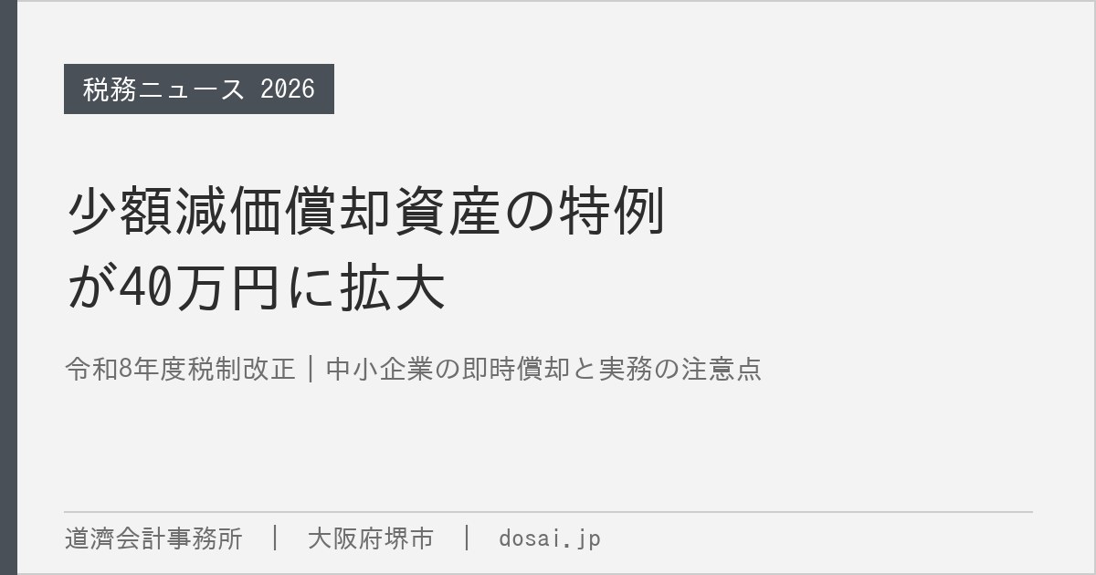 少額減価償却資産の特例が40万円に拡大2026｜中小企業の即時償却と注意点 - 道濟会計事務所